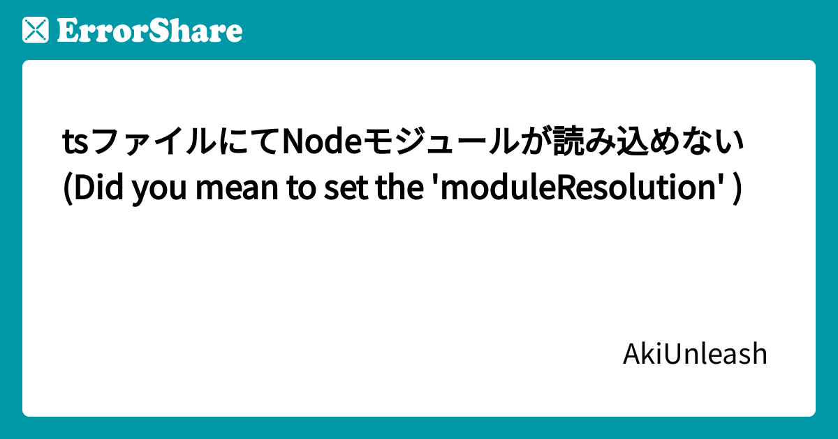 tsファイルにてNodeモジュールが読み込めない(Did you mean to set the 'moduleResolution' )｜ErrorShare